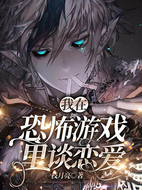 我在恐怖游戏里谈恋爱一枝月亮 现代言情四季文学